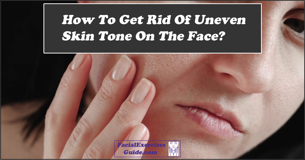 How To Get Rid Of Uneven Skin Tone On The Face? - Facial Exercises Guide